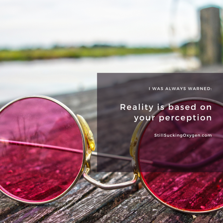 Reality is based on your perception. - Still Sucking Oxygen